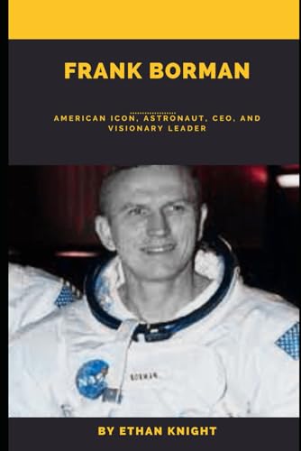 Frank Borman: American Icon, Astronaut, CEO, and Visionary Leader by ...