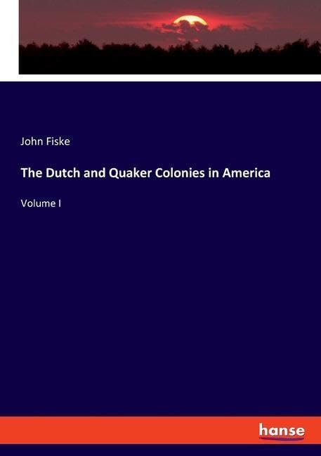 The Dutch and Quaker Colonies in America: Volume I by John Fiske ...