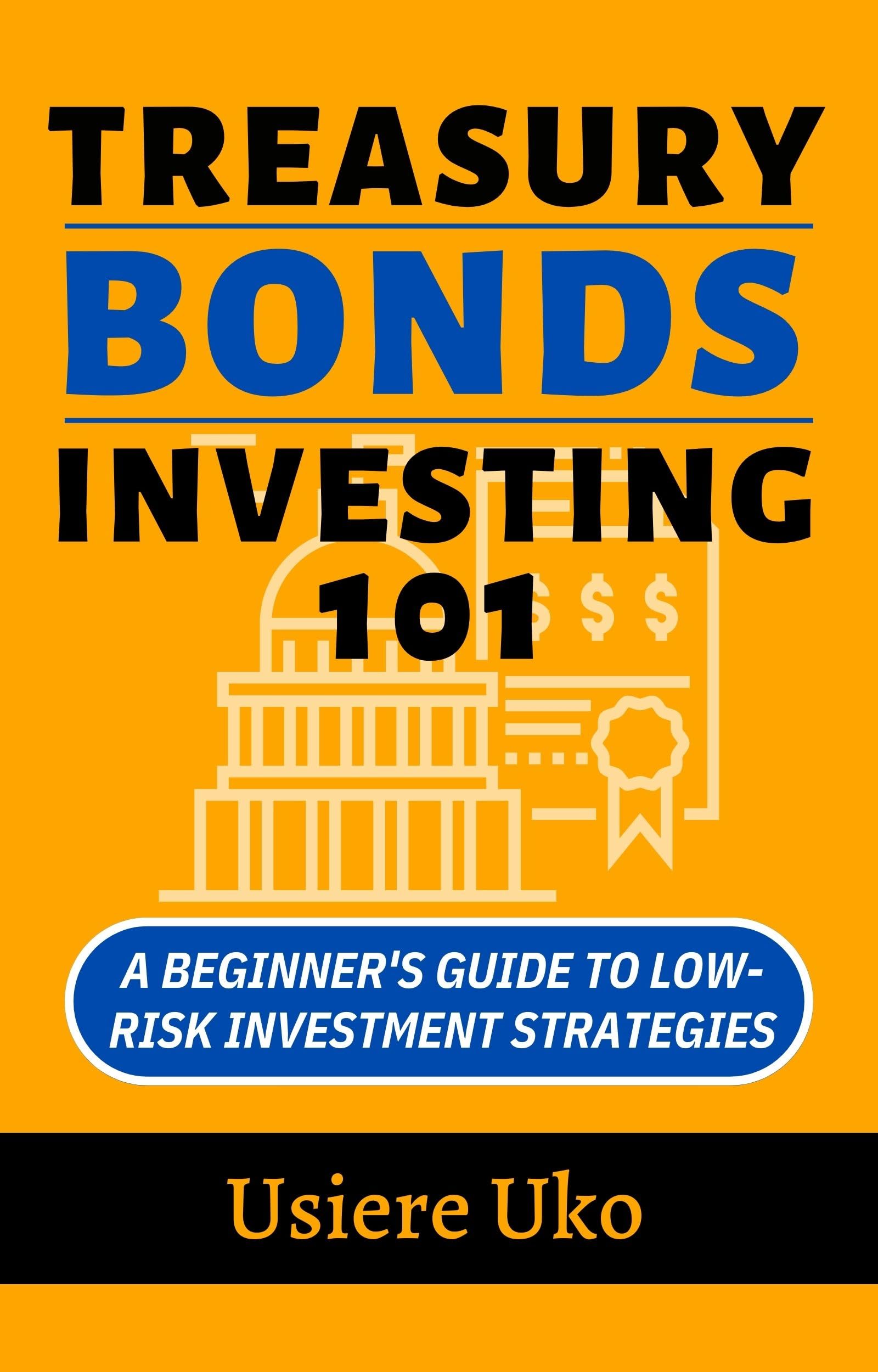 Treasury Bonds Investing 101: A Beginner's Guide to Low-Risk Investment Strategies by Usiere Uko ...