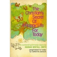 The Christian's secret of a happy life for today: A paraphrase of Hannah Whitall Smith's classic ...