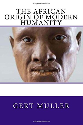 The African Origin of Modern Humanity by Gert Muller by Gert Muller ...