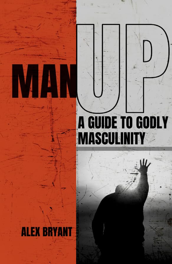Man UP: A Guide to Godly Masculinity by Alex Bryant | Goodreads