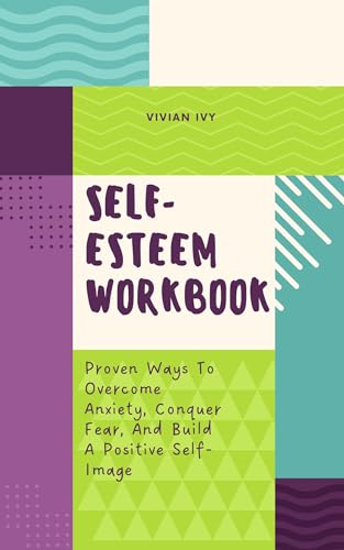 SELF-ESTEEM WORKBOOK : Proven Ways To Overcome Anxiety, Conquer Fear ...