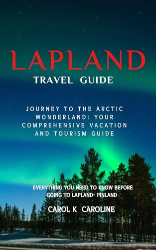 LAPLAND TRAVEL GUIDE: Journey to the Arctic Wonderland: Your ...