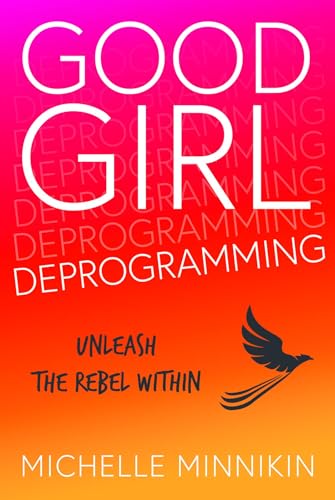 Good Girl Deprogramming: Unleash The Rebel Within by Michelle Minnikin ...