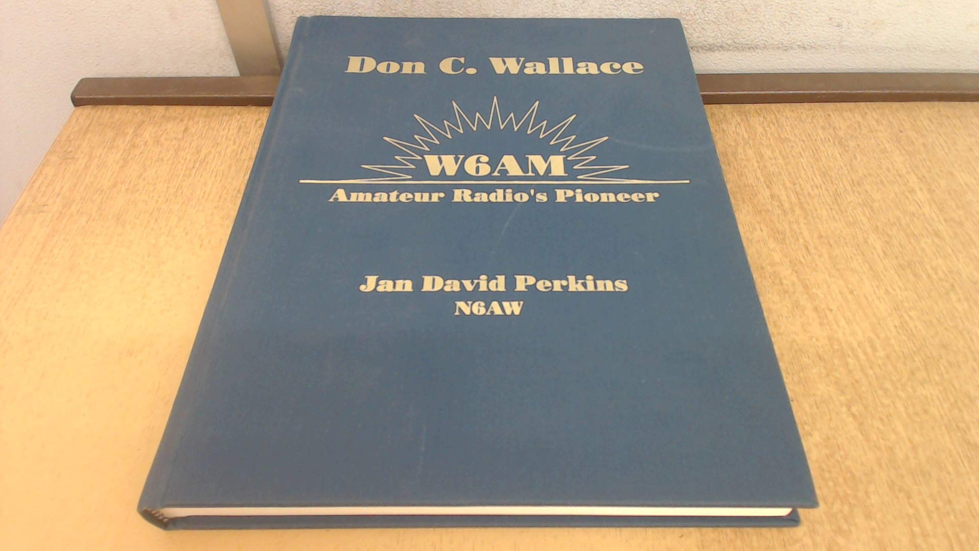 Don C. Wallace: W6Am, Amateur Radio's Pioneer by Jan David Perkins ...