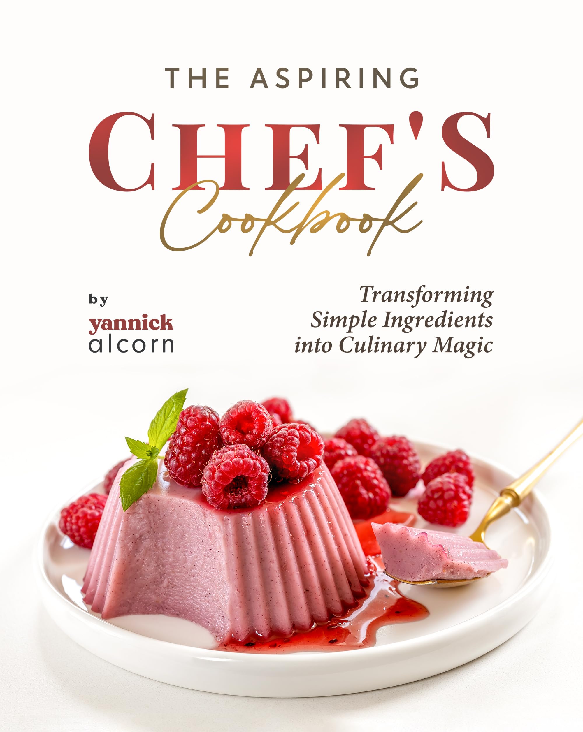 The Aspiring Chef's Cookbook: Transforming Simple Ingredients into ...