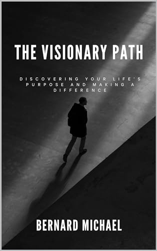 THE VISIONARY PATH: Discovering Your Life’s Purpose and Making a ...