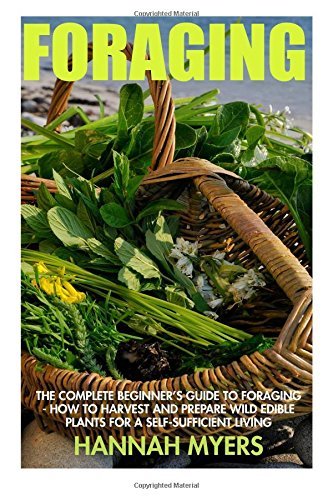 Foraging: The Complete Beginner's Guide to Foraging - How To Harvest ...