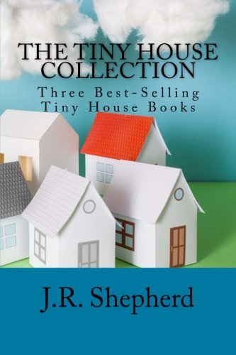 The Tiny House Collection: Three Best-Selling Tiny House Books by J.R ...