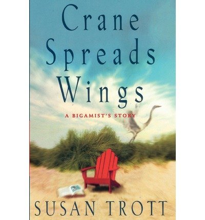 Crane Spreads Wing: A Bigamist's Story by Susan Trott | Goodreads