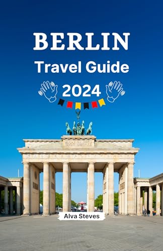 Berlin Travel Guide 2024: Your Passport To A Memorable Journey Through Culture, History, And ...