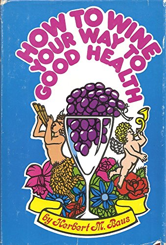 How to wine your way to good health by Herbert M. Baus | Goodreads