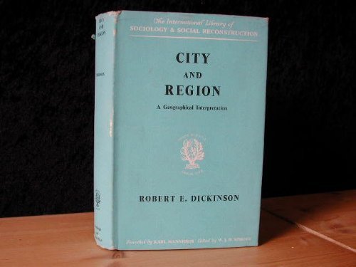 City and Region: A Geographical Interpretation by Robert E. Dickinson ...