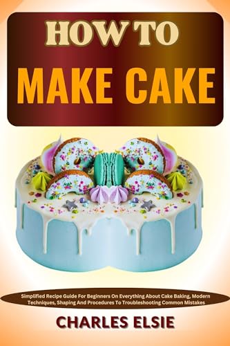 HOW TO MAKE CAKE: Simplified Recipe Guide For Beginners On Everything ...