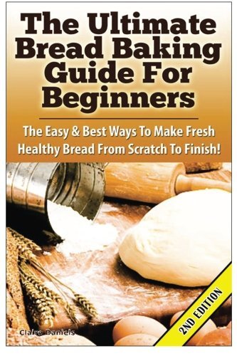 The Ultimate Bread Baking Guide For Beginners: The Easy & Best Ways To ...
