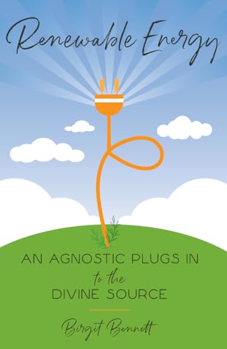 Renewable Energy: An Agnostic Plugs In to the Divine Source by Birgit Bennett | Goodreads