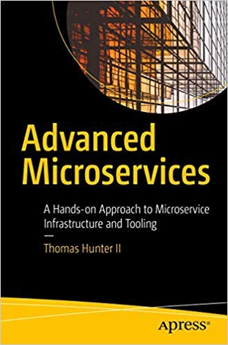 ADVANCED MICROSERVICES: A HANDS-ON APPROACH TO MICROSERVICE INFRASTRUCTURE AND TOOLING by Hunter ...