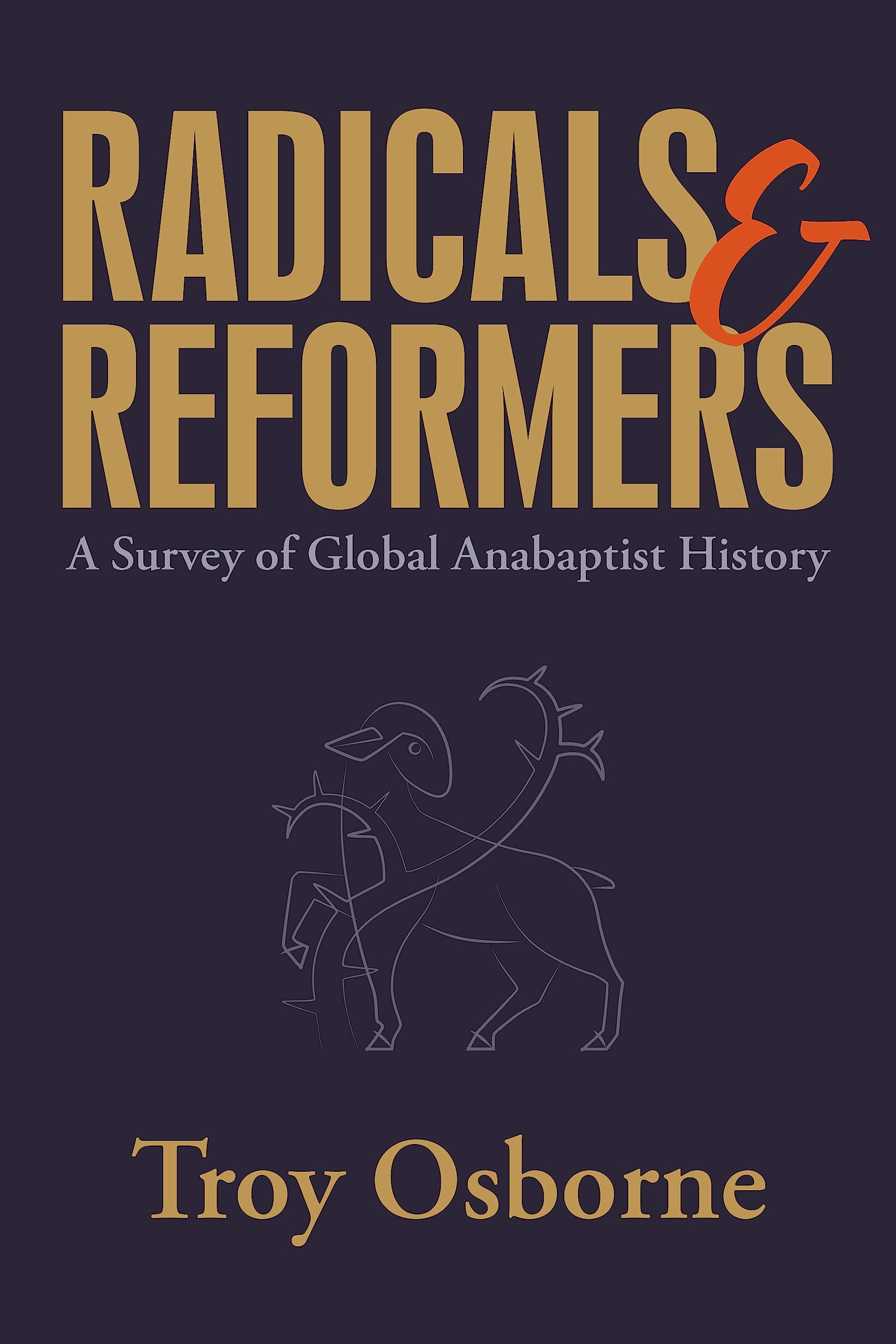 Radicals & Reformers: A Survey of Global Anabaptist History by Troy ...