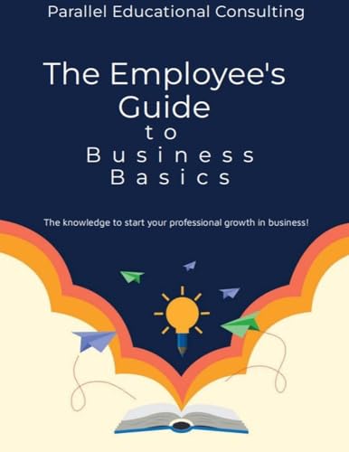 The Employee's Guide to Business Basics: The knowledge to start your ...