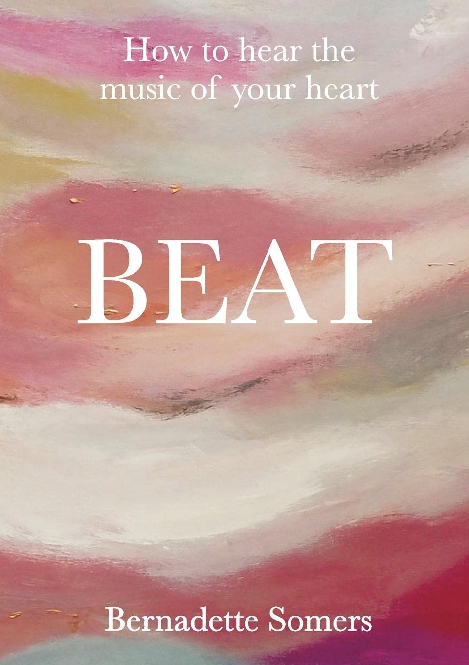 Beat: How to Hear the Music of Your Heart by Bernadette Somers | Goodreads