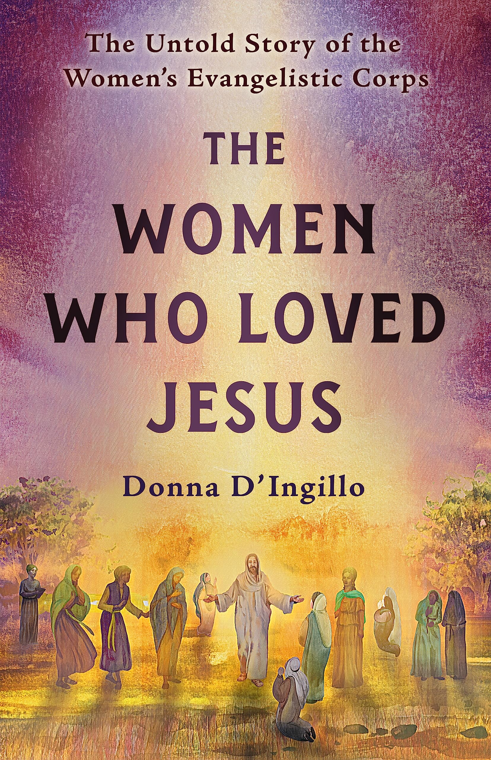 The Women Who Loved Jesus: The Untold Story of the Women’s Evangelistic ...