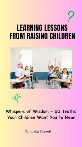 LEARNING LESSONS FROM RAISING CHILDREN: Whispers of Wisdom - 20 Truths ...