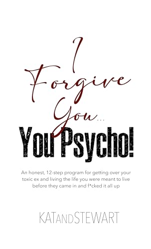 I Forgive You, You Psycho!: An honest, 12-step program for getting over ...