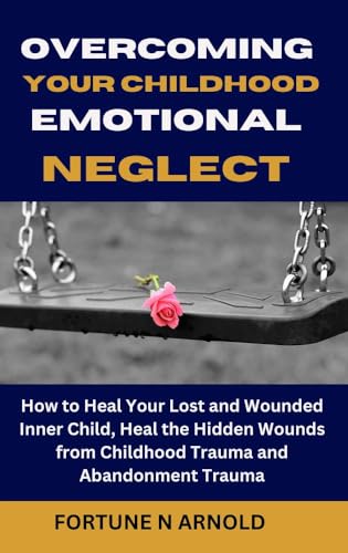 OVERCOMING YOUR CHILDHOOD EMOTIONAL NEGLECT: H0w to Heal Your Lost and ...
