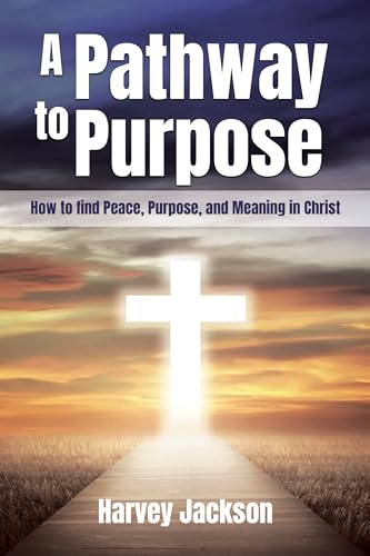 A Pathway to Purpose: How to find Peace, Purpose, and Meaning in Christ ...