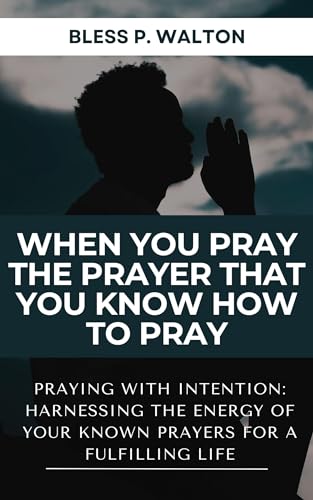 WHEN YOU PRAY THE PRAYER THAT YOU KNOW HOW TO PRAY: PRAYING WITH ...