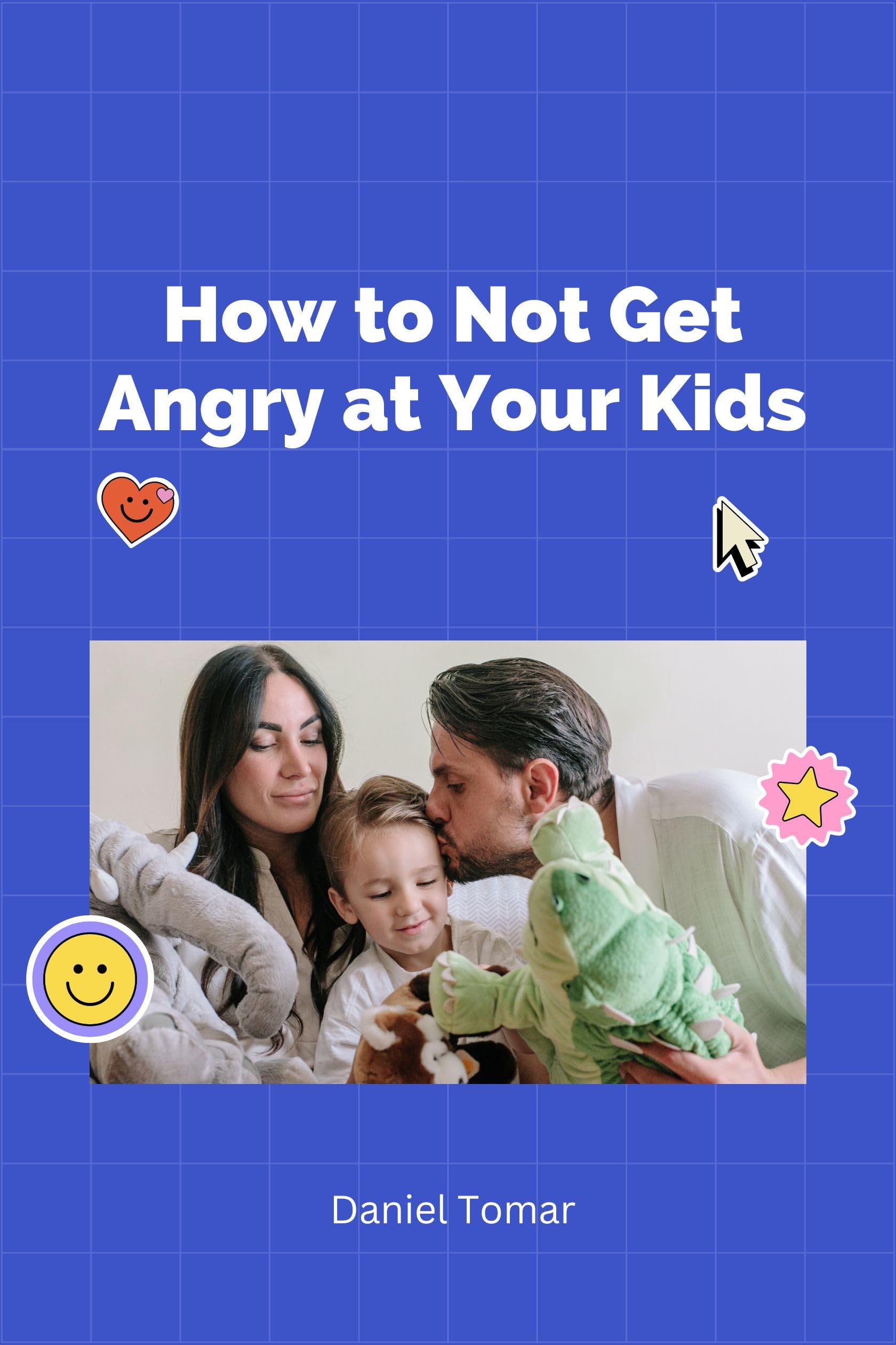 How to Not Get Angry at Your Kids by Daniel Tomar | Goodreads