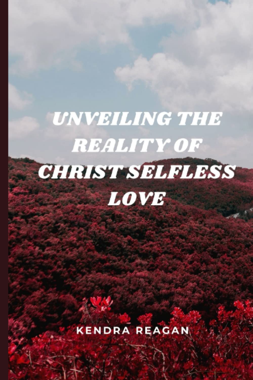 Unveiling The Reality of Christ Selfless Love. by Kendra Reagan | Goodreads