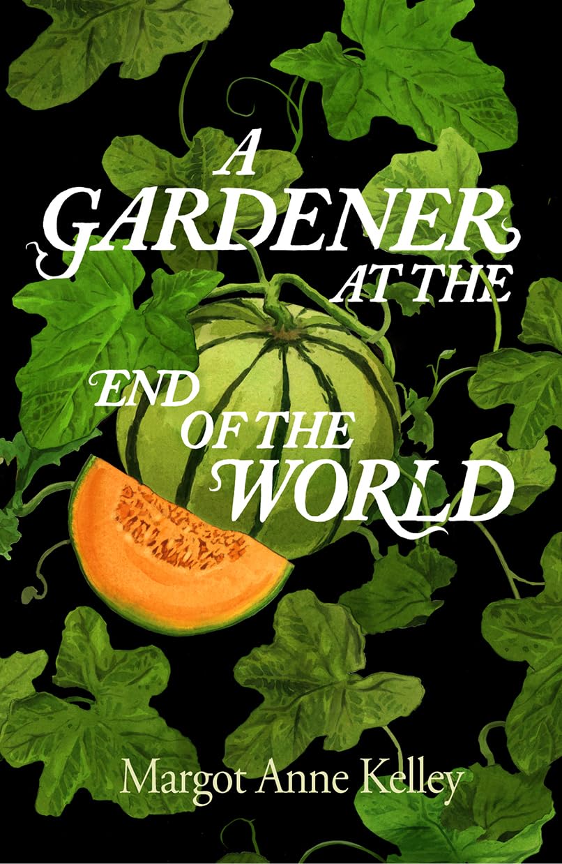 A Gardener at the End of the World by Margot Anne Kelley | Goodreads