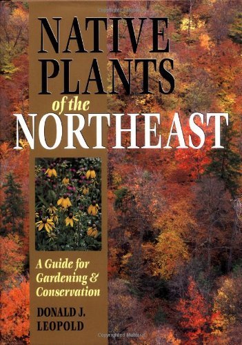 Native Plants of the Northeast: A Guide for Gardening & Conservation by Donald J. Leopold ...