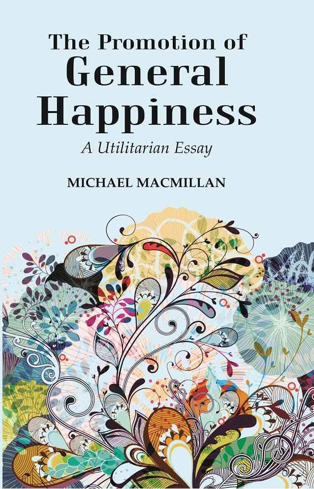 The Promotion of General Happiness: A Utilitarian Essay by Michael ...