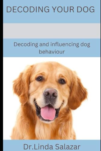 DECODING YOUR DOG: DECODING AND INFLUENCING DOG BEHAVIOUR by DR LINDA ...