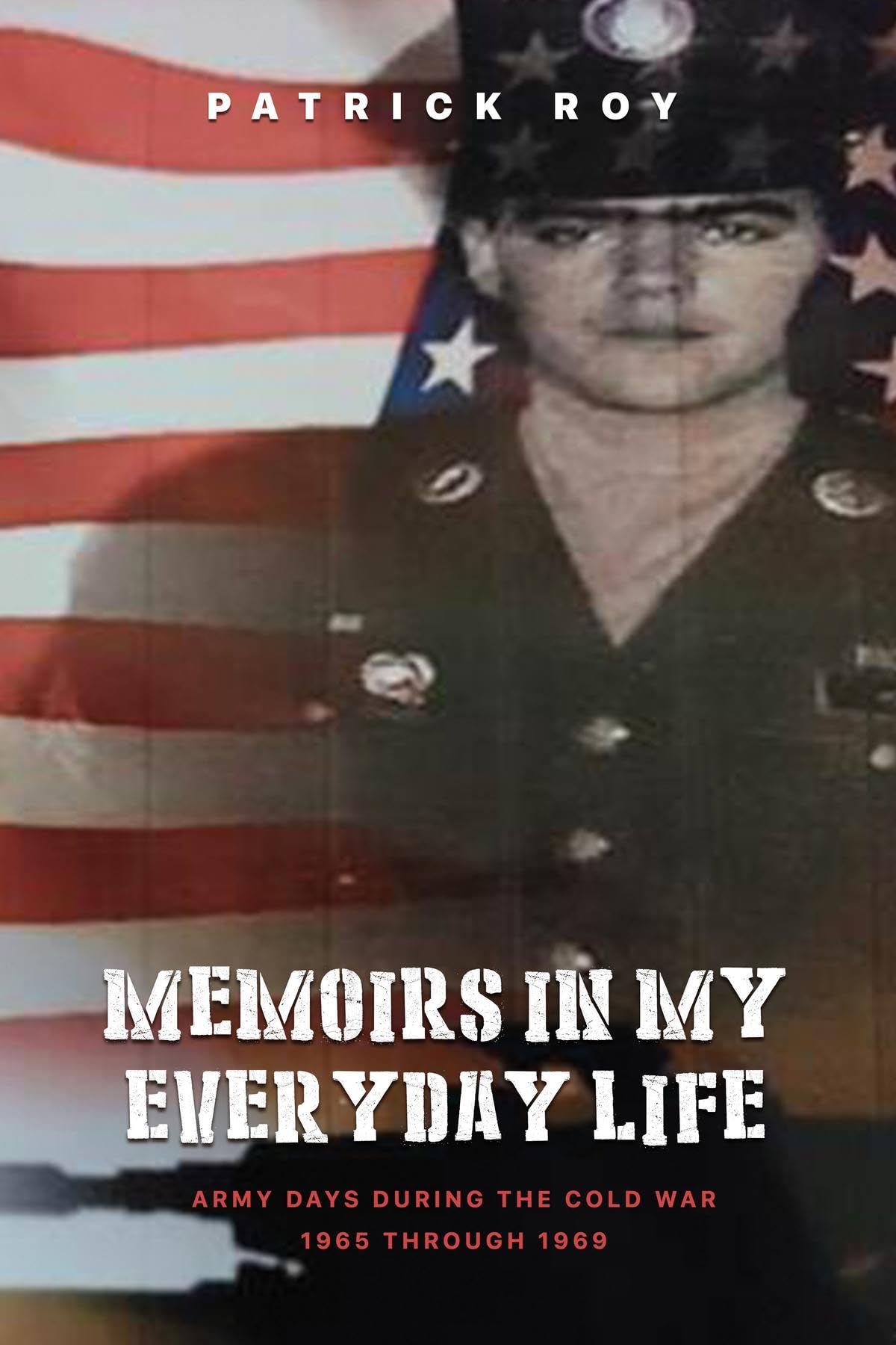 Memoirs in my Everyday Life: Army Days During The Cold War 1965 Through ...