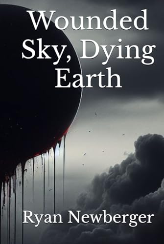 Wounded Sky, Dying Earth (Unhealed Wounds) by Ryan Thomas Newberger ...