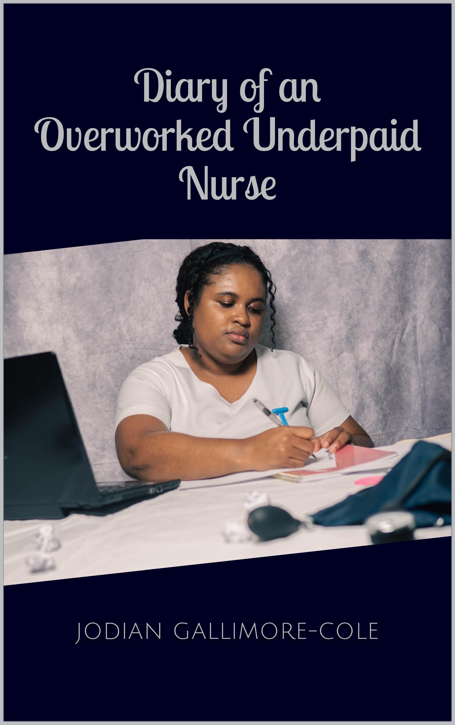 Diary of an Overworked Underpaid Nurse by Jodian Gallimore-Cole | Goodreads