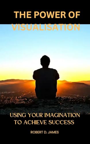 THE POWER OF VISUALISATION : USING YOUR IMAGINATION TO ACHIEVE SUCCESS by Robert D. James ...