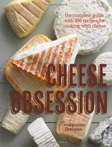 Cheese Obsession: The Complete Guide with 100 Recipes for Every Course ...