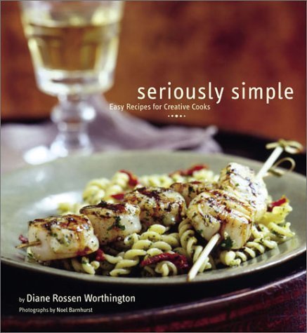 Seriously Simple: Easy Recipes for Creative Cooks by Diane Rossen ...