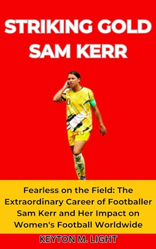 STRIKING GOLD SAM KERR: Fearless on the Field: The Extraordinary Career ...