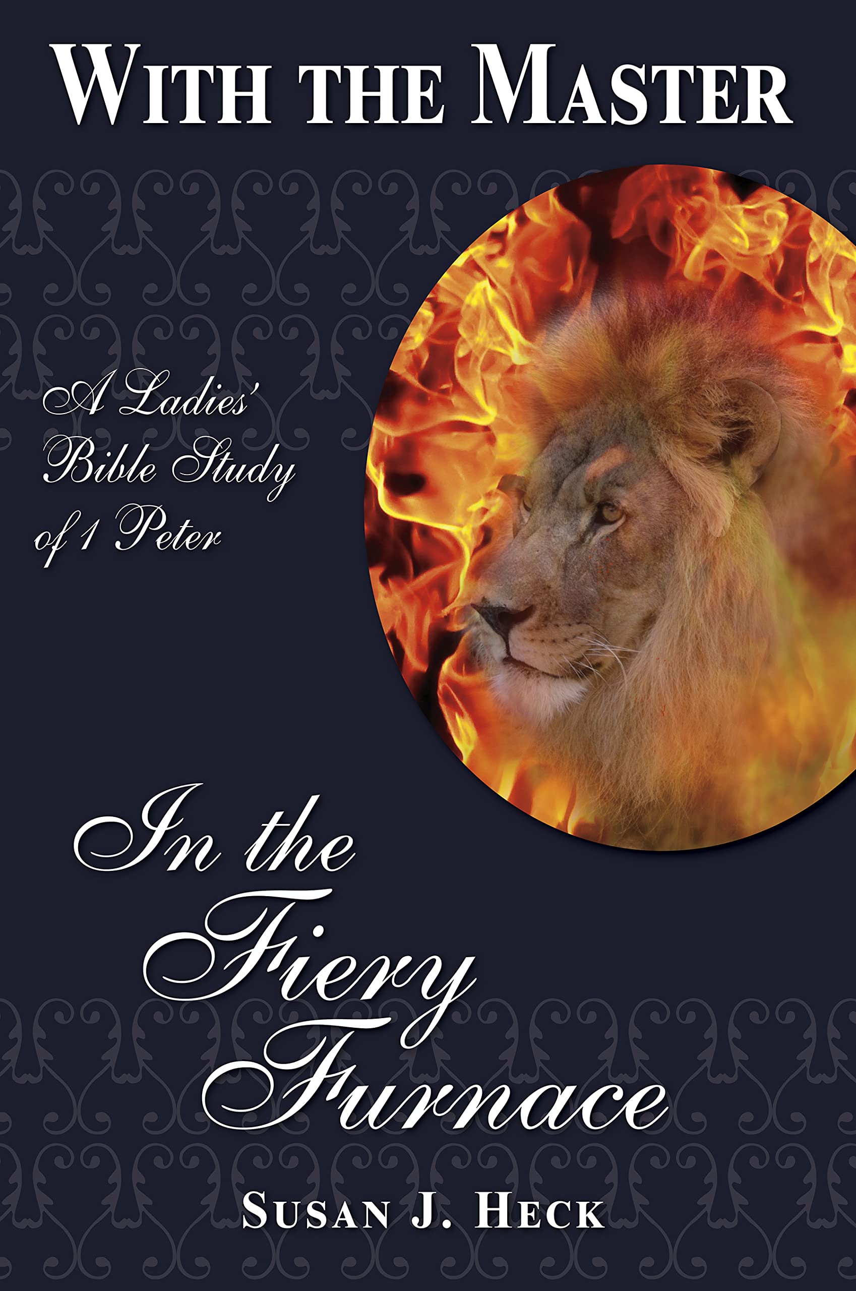 With The Master In the Fiery Furnace - A Ladies' Bible Study of 1 Peter ...