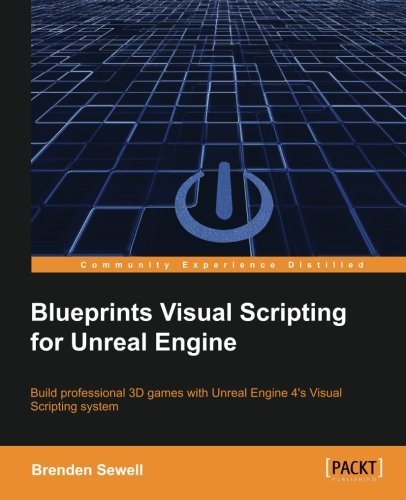 Blueprints Visual Scripting for Unreal Engine by Brenden Sewell by Brenden Sewell | Goodreads