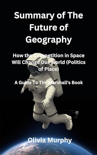Summary of The Future of Geography: How the Competition in Space Will ...