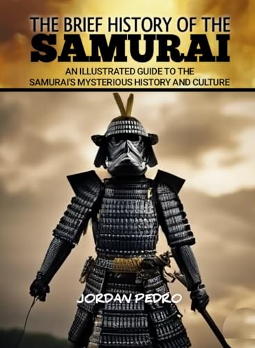 THE BRIEF HISTORY OF THE SAMURAI: An Illustrated Guide To The Samurai's ...