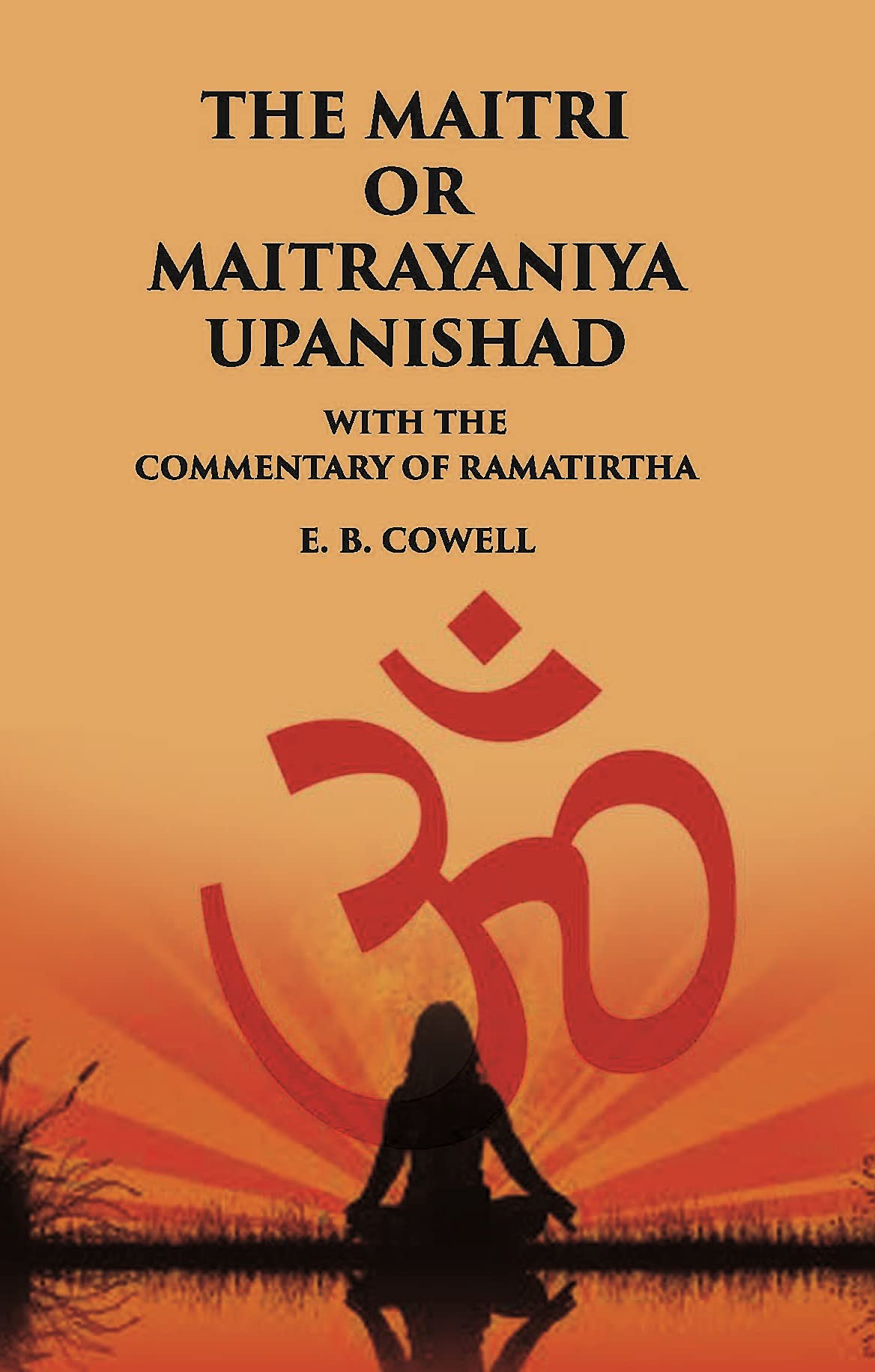 THE MAITRI OR MAITRAYANIYA UPANISHAD WITH THE COMMENTARY OF RAMATIRTHA ...
