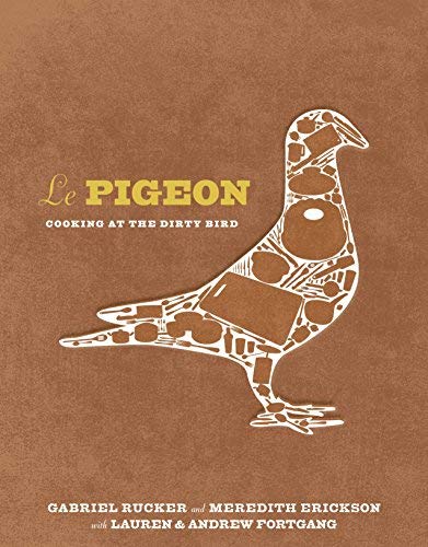 Le Pigeon: Cooking at the Dirty Bird by Gabriel Rucker Meredith Erickson Lauren Fortgang Andrew ...